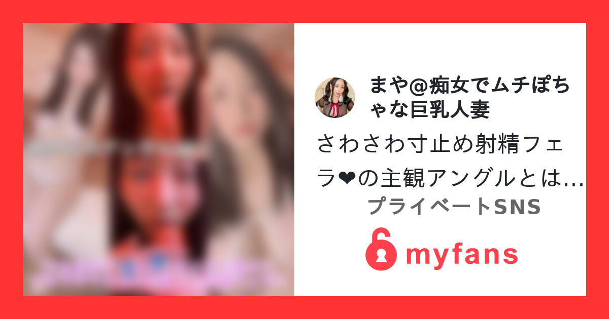 [myfans] さわさわ寸止め射精フェラ ️の主観... | まや@痴女でムチぽちゃな巨乳人妻さんのプライベートSNS | myfans[マイファンズ]
