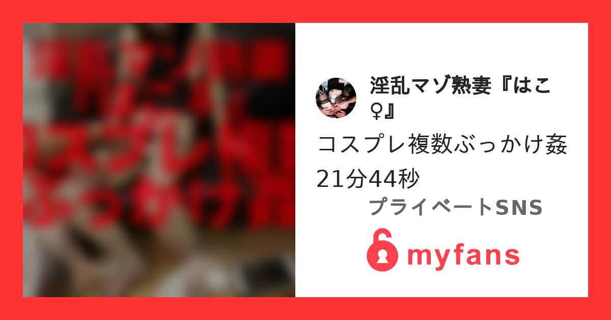 淫乱マゾ熟妻『はこ♀』さんのプライベートSNS | myfans[マイファンズ]